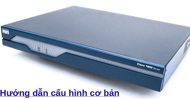 Hướng dẫn cấu hình Router Cisco 1800 series (Cisco 1801, 1802, 1803 ...