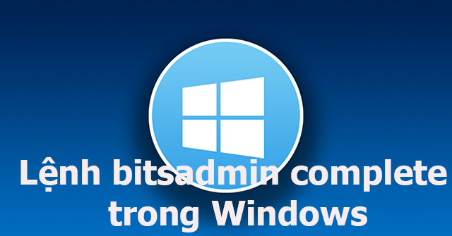 Lệnh bitsadmin complete trong Windows - QuanTriMang.com