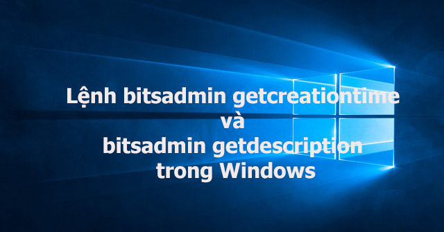 Lệnh bitsadmin getcreationtime và bitsadmin getdescription trong Windows