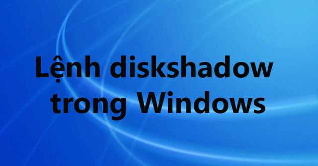 Lệnh diskshadow trong Windows - QuanTriMang.com