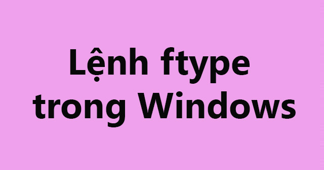 Lệnh ftype trong Windows - QuanTriMang.com