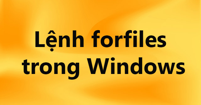 Lệnh forfiles trong Windows - QuanTriMang.com