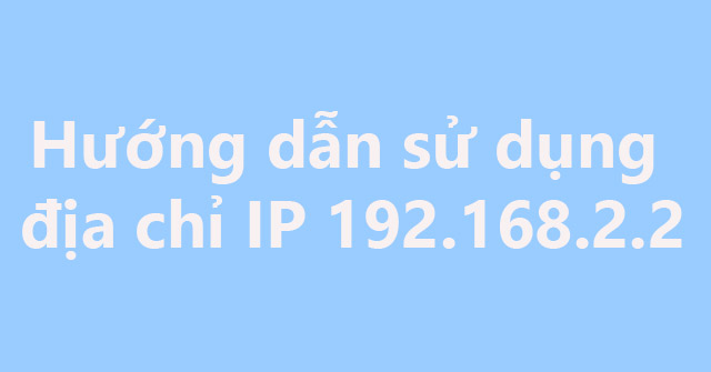 Hướng dẫn sử dụng địa chỉ IP 192.168.2.2 - QuanTriMang.com