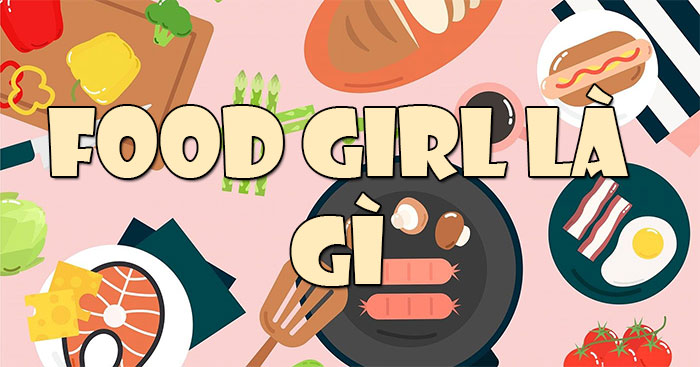 Food Girl là gì? Food Girl nghĩa là gì - QuanTriMang.com