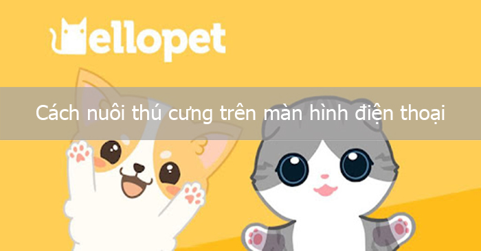 Cách nuôi thú cưng trên màn hình điện thoại với Hellopet - QuanTriMang.com