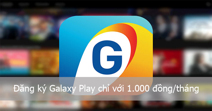 Cách đăng ký gói xem phim cao cấp của Galaxy Play chỉ với 1.000 đồng/tháng